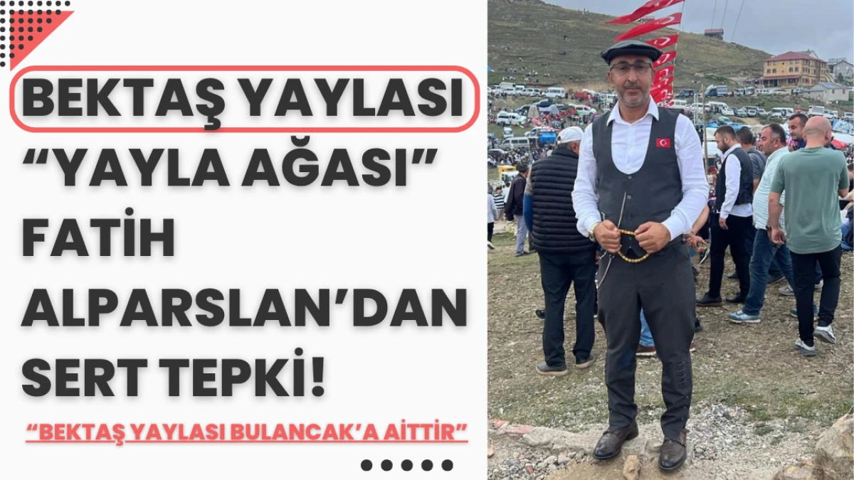 Bektaş Yayla Ağası Alparslan’dan Sert Tepki!