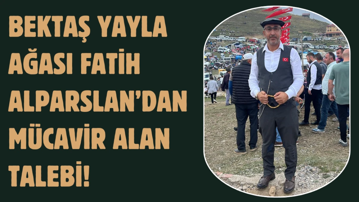 Bektaş Yayla Ağası Fatih Alparslan’dan mücavir alan talebi!